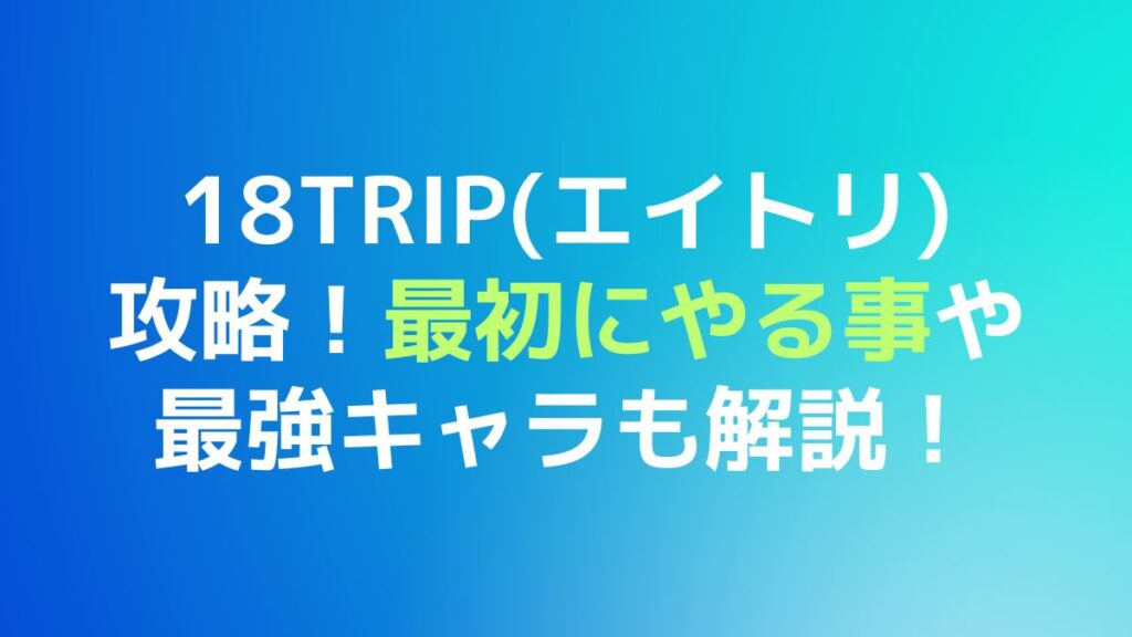 エイトリ(18TRIP)攻略！最初にやる事や最強キャラも解説！ | スマホゲームアプリ攻略マスター